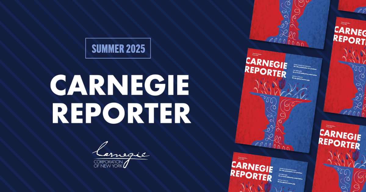 Carnegie Reporter Summer 2025 : Our Work | Carnegie Corporation of New York
